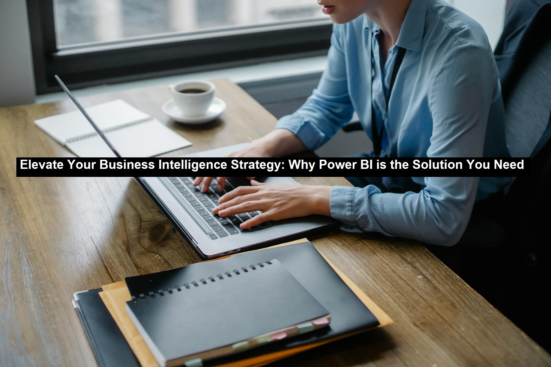 Elevate Your Business Intelligence Strategy: Why Power BI is the ...